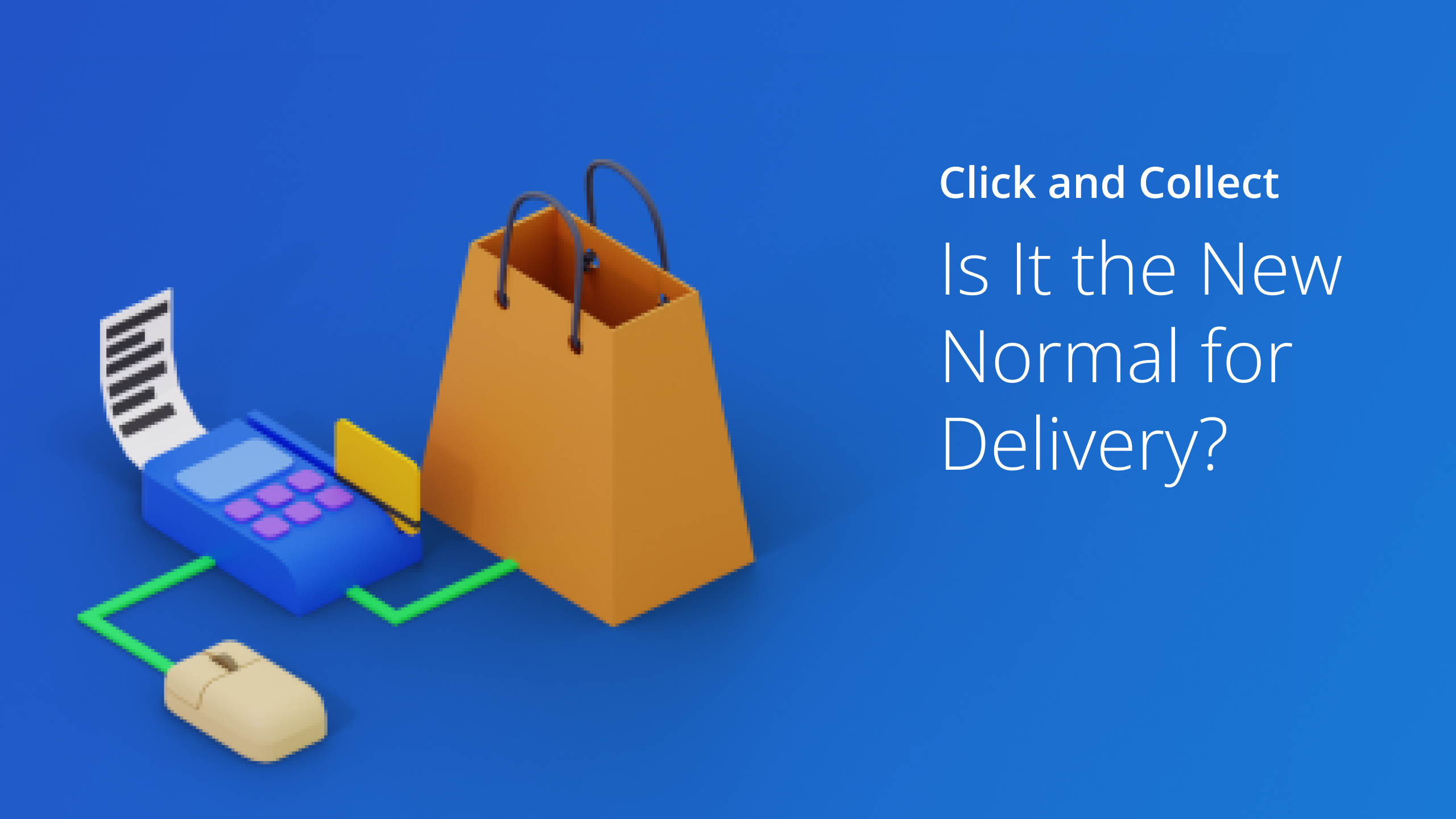 Click and Collect - Is It the New Normal for Delivery?